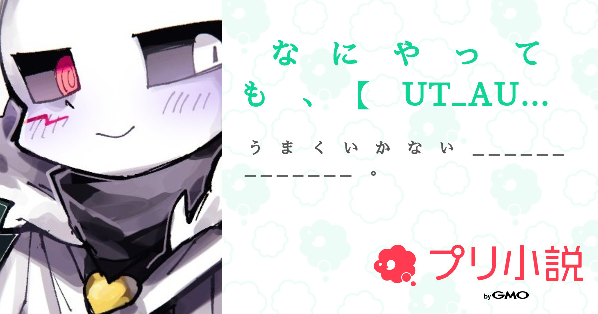 な に や っ て も 、 【 UT_AU 】 - 全2話 【連載中】（十紅刃れーな様だっちゃさんの夢小説） | 無料スマホ夢小説ならプリ小説 byGMO